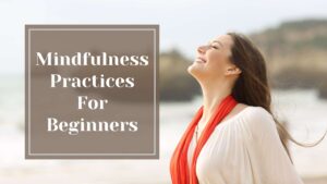 5 Mindfulness Practices for Beginners to Try Today