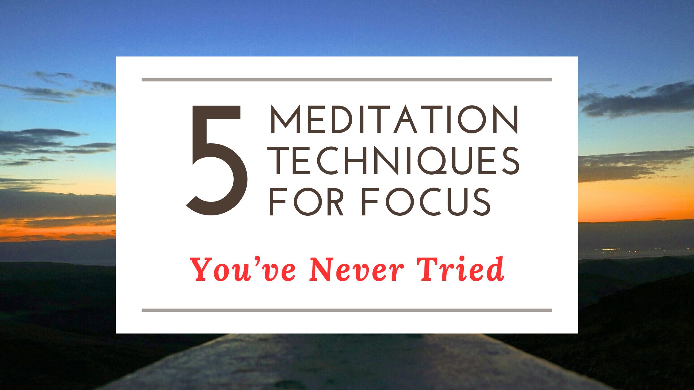 5 Meditation Techniques for Focus You’ve Never Tried